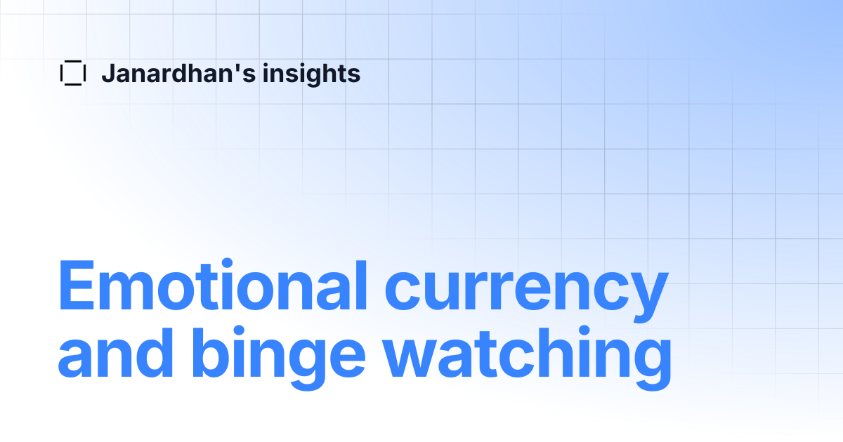 Emotional currency and binge watching | Janardhan's insights